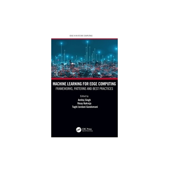 Machine Learning for Edge Computing: Frameworks, Patterns and Best Practices, Amitoj Singh - eMAG.ro