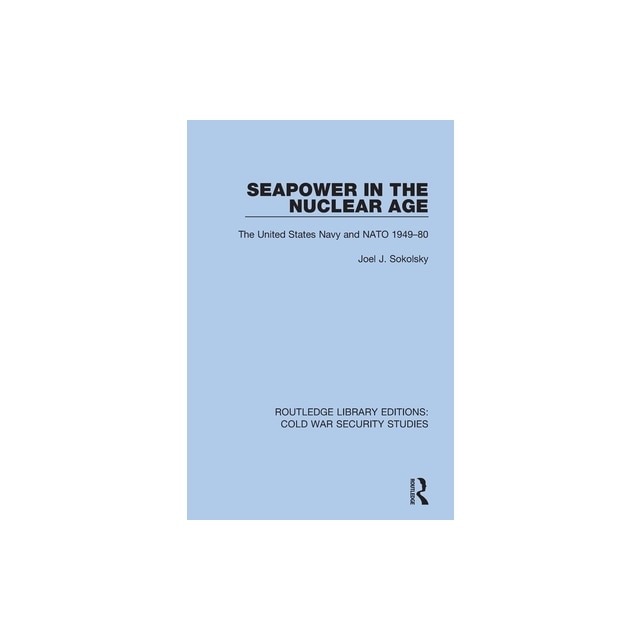 Seapower in the Nuclear Age: The United States Navy and NATO 1949-80 ...