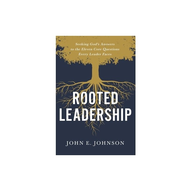 Rooted Leadership: Seeking God's Answers to the Eleven Core Questions ...