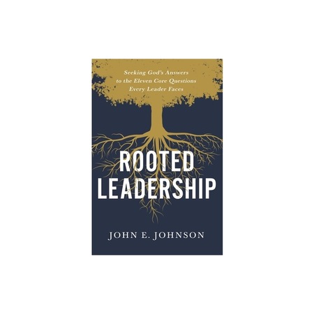 Rooted Leadership: Seeking God's Answers to the Eleven Core Questions ...