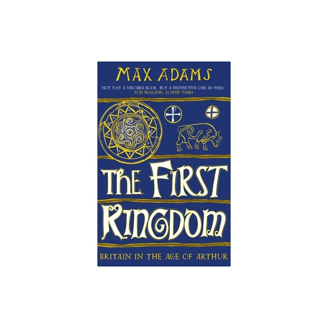 The First Kingdom: Britain in the Age of Arthur, Max Adams - eMAG.ro