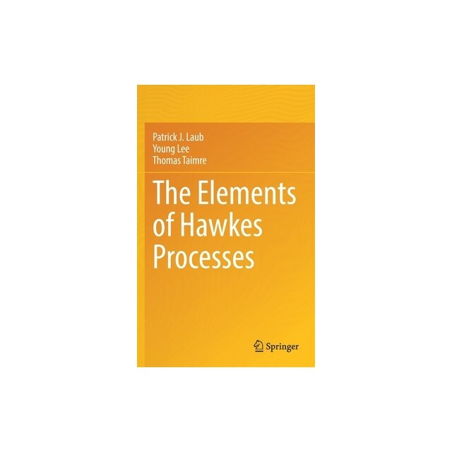 The Elements of Hawkes Processes, Patrick J. Laub - eMAG.ro