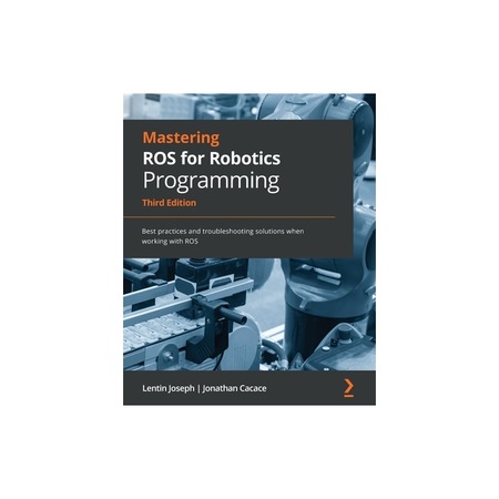 Mastering ROS for Robotics Programming - Third Edition: Best practices and troubleshooting ...