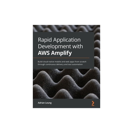 Rapid Application Development with AWS Amplify: Build cloud-native mobile and web apps from ...