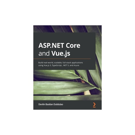 ASP.NET Core and Vue.js: Build real-world, scalable, full-stack applications using Vue.js 3 ...