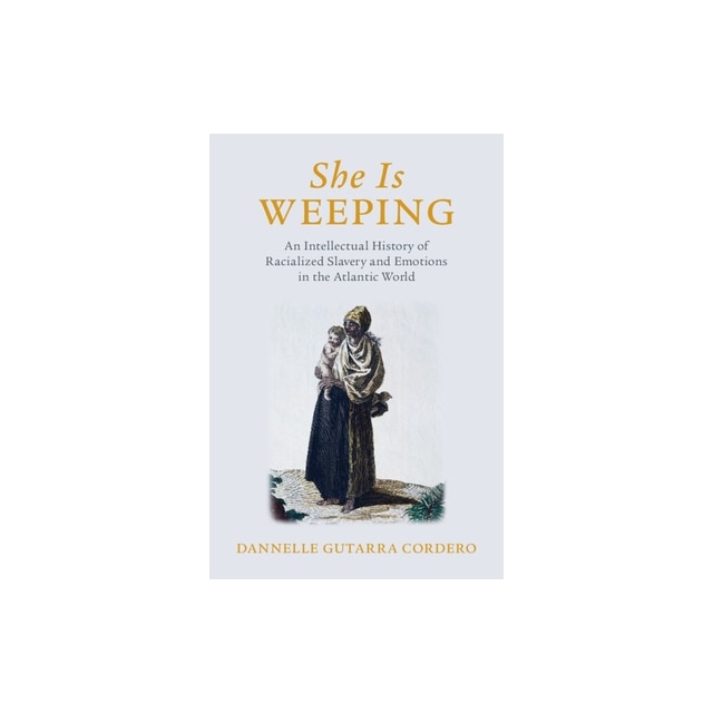 She Is Weeping: An Intellectual History of Racialized Slavery and ...