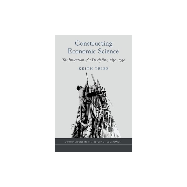 Constructing Economic Science: The Invention of a Discipline 1850-1950 ...