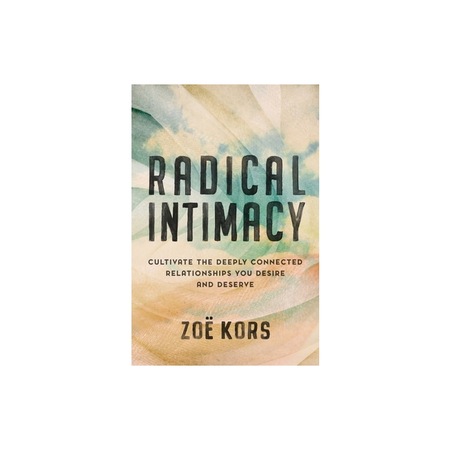 Radical Intimacy: Cultivate the Deeply Connected Relationships You Desire and Deserve, Zo Kors ...