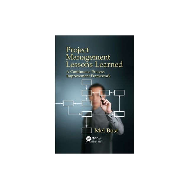 Project Management Lessons Learned: A Continuous Process Improvement Framework, Mel Bost - eMAG.ro