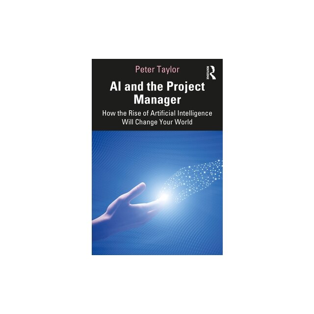 AI and the Project Manager: How the Rise of Artificial Intelligence Will Change Your World ...