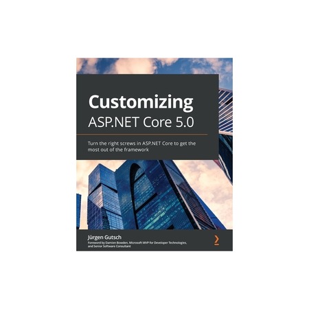 Customizing ASP.NET Core 5.0: Turn the right screws in ASP.NET Core to get the most out of the ...