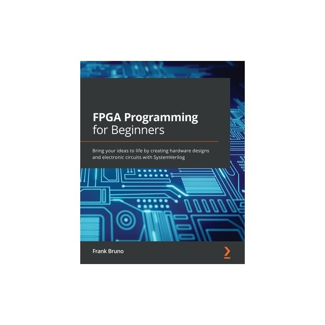 Fpga Programming For Beginners Bring Your Ideas To Life By Creating Hardware Designs And