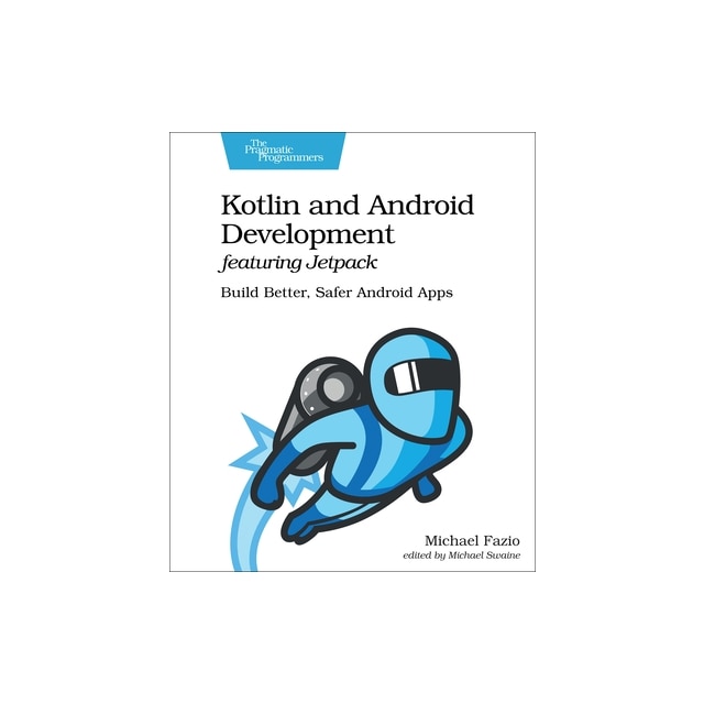 Kotlin and Android Development Featuring Jetpack: Build Better, Safer Android Apps, Michael ...