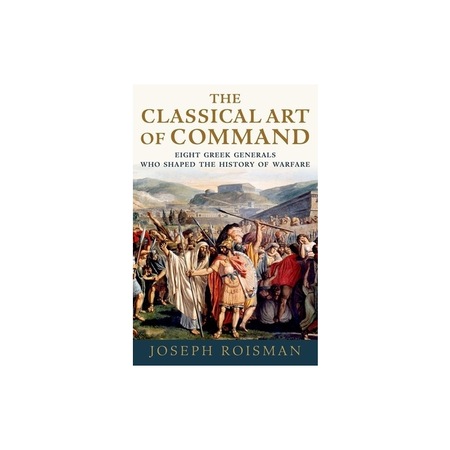 The Classical Art of Command: Eight Greek Generals Who Shaped the ...