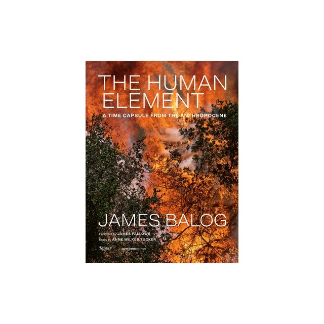 The Human Element: A Time Capsule from the Anthropocene, James Balog ...
