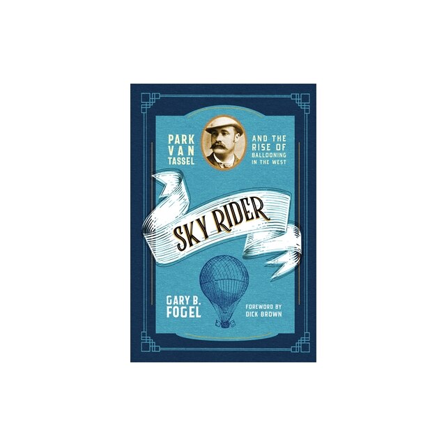 Sky Rider: Park Van Tassel and the Rise of Ballooning in the West, Gary ...