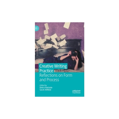 Creative Writing Practice: Reflections on Form and Process, Debra ...
