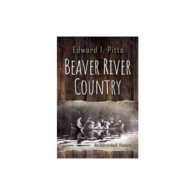 Beaver River Country: An Adirondack History, Edward I. Pitts - eMAG.ro
