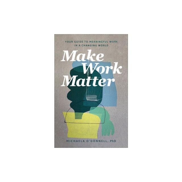 Make Work Matter: Your Guide to Meaningful Work in a Changing World ...
