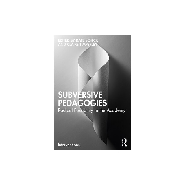 Subversive Pedagogies: Radical Possibility in the Academy, Kate Schick ...