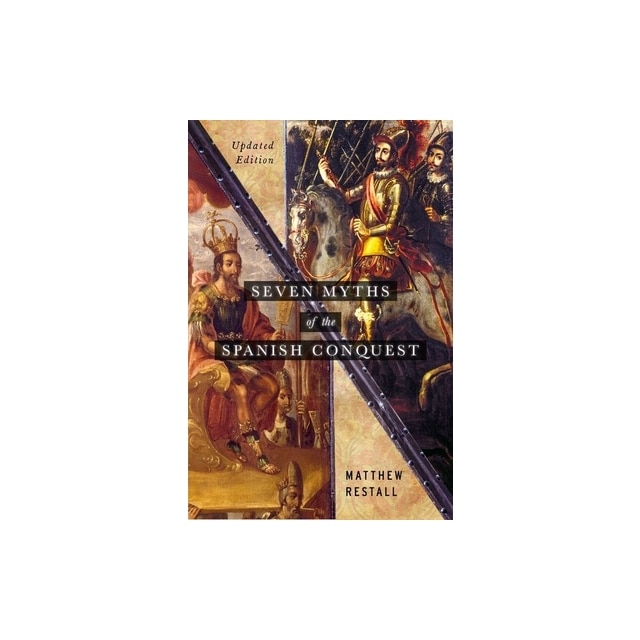 Seven Myths of the Spanish Conquest Updated Edition, Matthew Restall ...