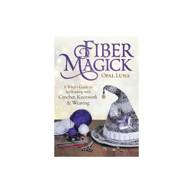 Fiber Magick A Witch's Guide to Spellcasting with Crochet, Knotwork ...