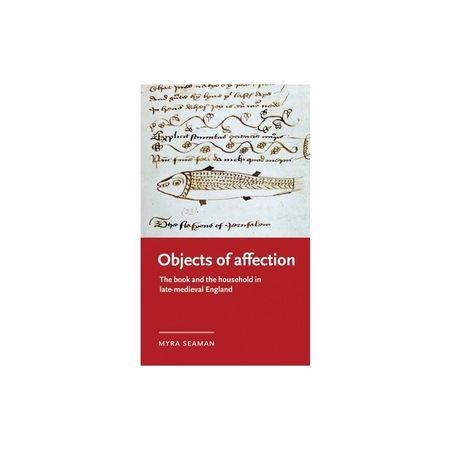 Objects of Affection The Book and the Household in Late Medieval England, Myra Seaman - eMAG.ro