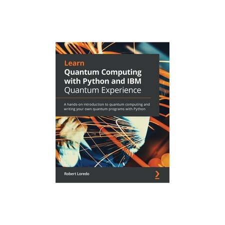 Learn Quantum Computing with Python and IBM Quantum Experience, Robert Loredo - eMAG.ro