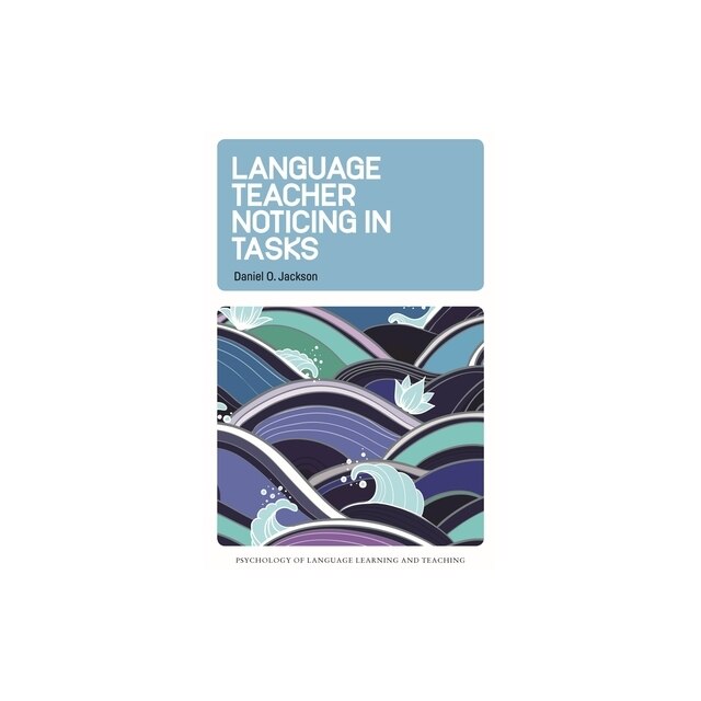 Language Teacher Noticing in Tasks, Daniel O. Jackson - eMAG.ro