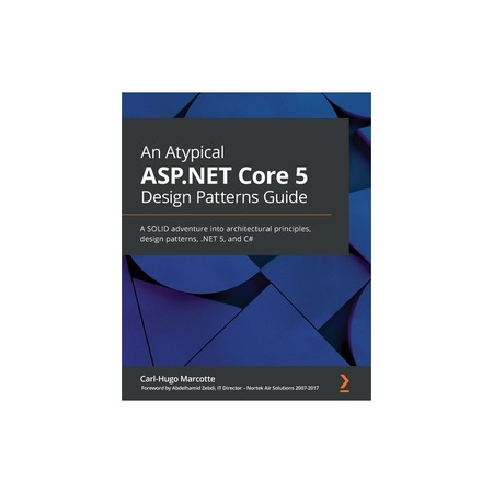 An Atypical ASP.NET Core 5 Design Patterns Guide A SOLID adventure into architectural principles ...