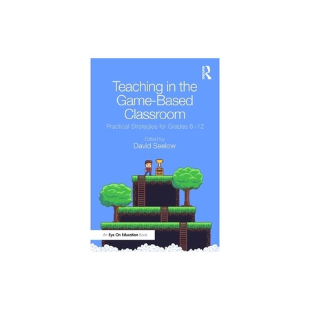 Teaching in the Game-Based Classroom Practical Strategies for Grades 6 ...