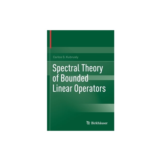 Spectral Theory of Bounded Linear Operators, Carlos S. Kubrusly - eMAG.ro Spectral Theory of Bounded Linear Operators, Carlos S. Kubrusly - eMAG.ro
