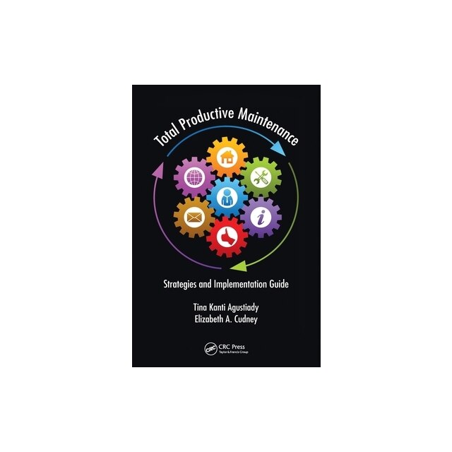 Total Productive Maintenance Strategies and Implementation Guide, Tina Kanti Agustiady - eMAG.ro