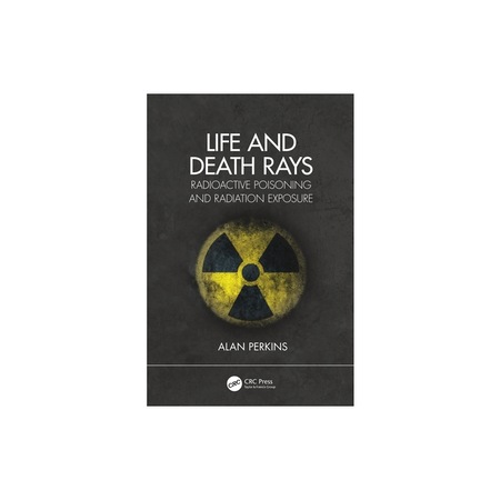 Radioactive Poisoning and Radiation Exposure Life and Death Rays, Alan Christopher Perkins - eMAG.ro