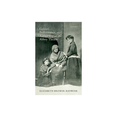 Gender, Performance, and Authorship at the Abbey Theatre, Elizabeth ...