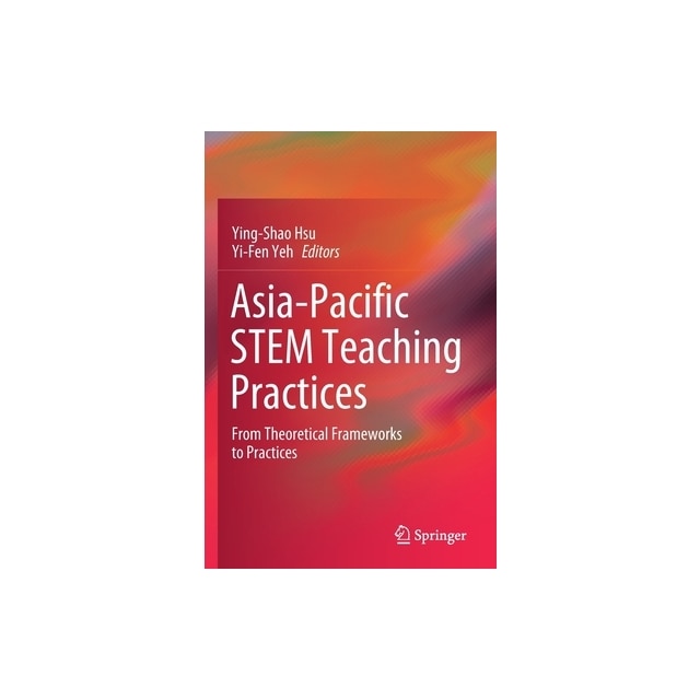 Asia-Pacific Stem Teaching Practices From Theoretical Frameworks to Practices, Ying-Shao Hsu ...