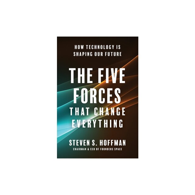 The Five Forces That Change Everything How Technology Is Shaping Our Future, Steven S. Hoffman ...