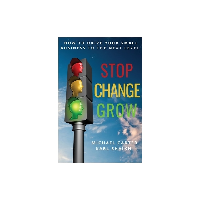 Stop, Change, Grow How To Drive Your Small Business to the Next Level ...