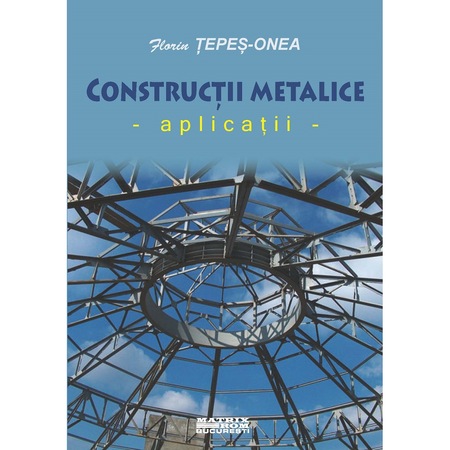 Constructii metalice. Aplicatii, Florin Tepes Onea - eMAG.ro