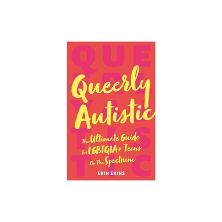 Queerly Autistic The Ultimate Guide for Lgbtqia+ Teens on the Spectrum ...