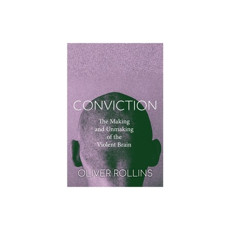 Conviction The Making and Unmaking of the Violent Brain, Oliver Rollins ...