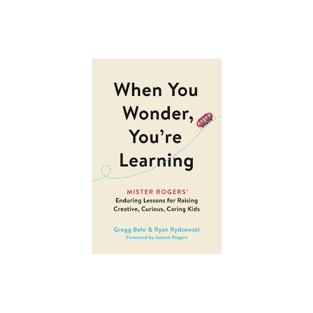 When You Wonder, You're Learning Mister Rogers' Enduring Lessons for ...