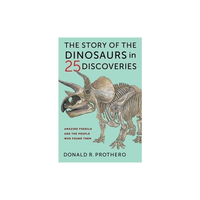 The Story of the Dinosaurs in 25 Discoveries Amazing Fossils and the ...
