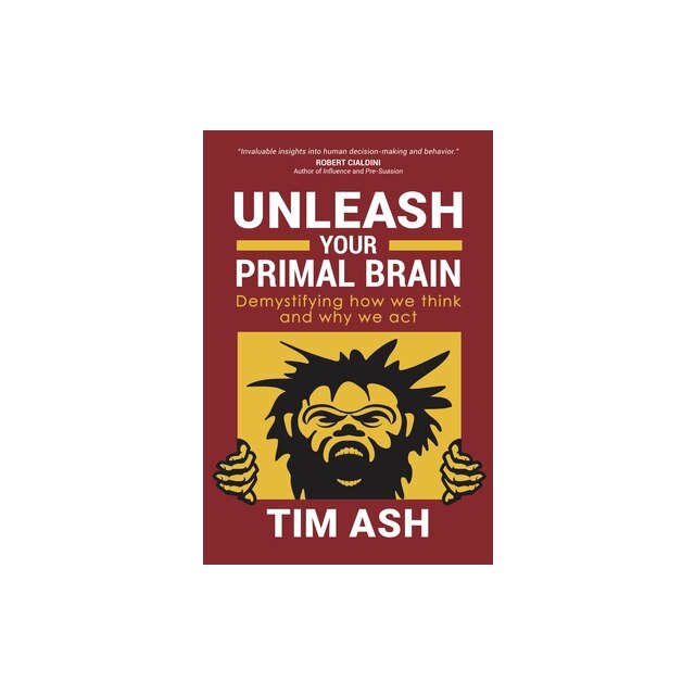 Unleash Your Primal Brain Demystifying How We Think and Why We ACT, Tim Ash - eMAG.ro