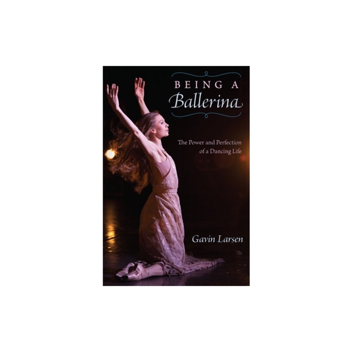 Being a Ballerina The Power and Perfection of a Dancing Life, Gavin ...