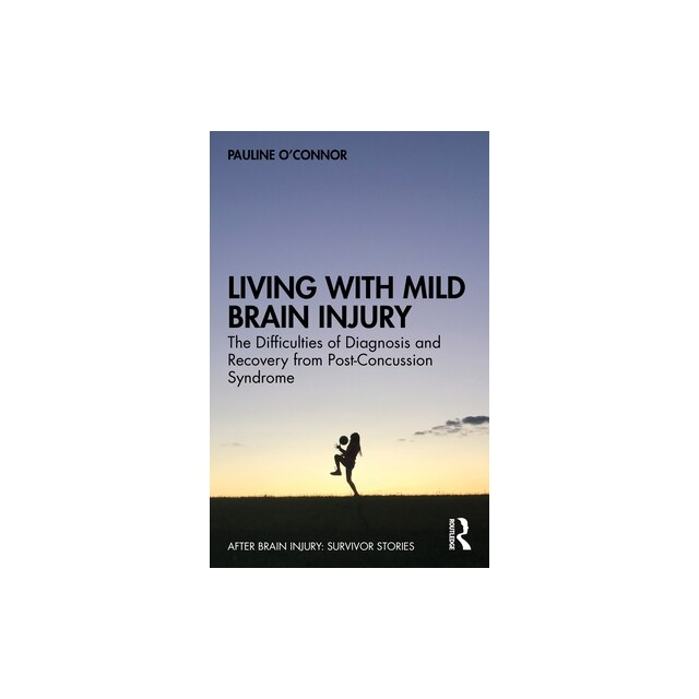 Living with Mild Brain Injury The Difficulties of Diagnosis and Recovery from Post-Concussion ...