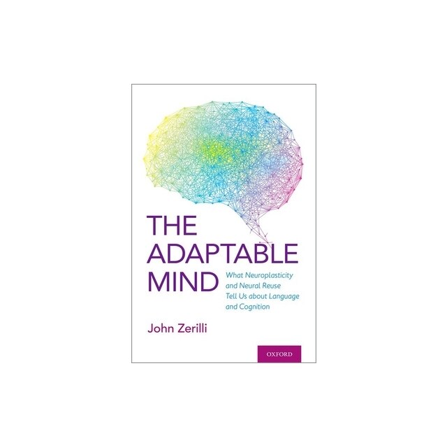 The Adaptable Mind What Neuroplasticity and Neural Reuse Tells Us about ...