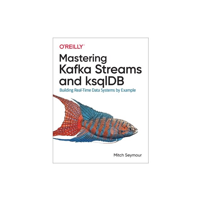 Mastering Kafka Streams and Ksqldb Building Real-Time Data Systems by Example, Mitch Seymour ...