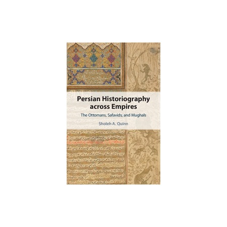 Persian Historiography Across Empires The Ottomans, Safavids, and ...