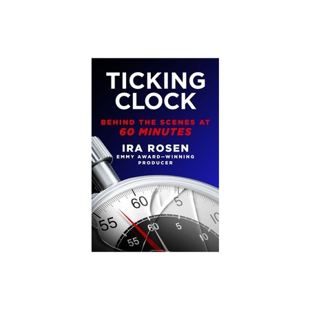 Ticking Clock Behind the Scenes at 60 Minutes, Ira Rosen - eMAG.ro